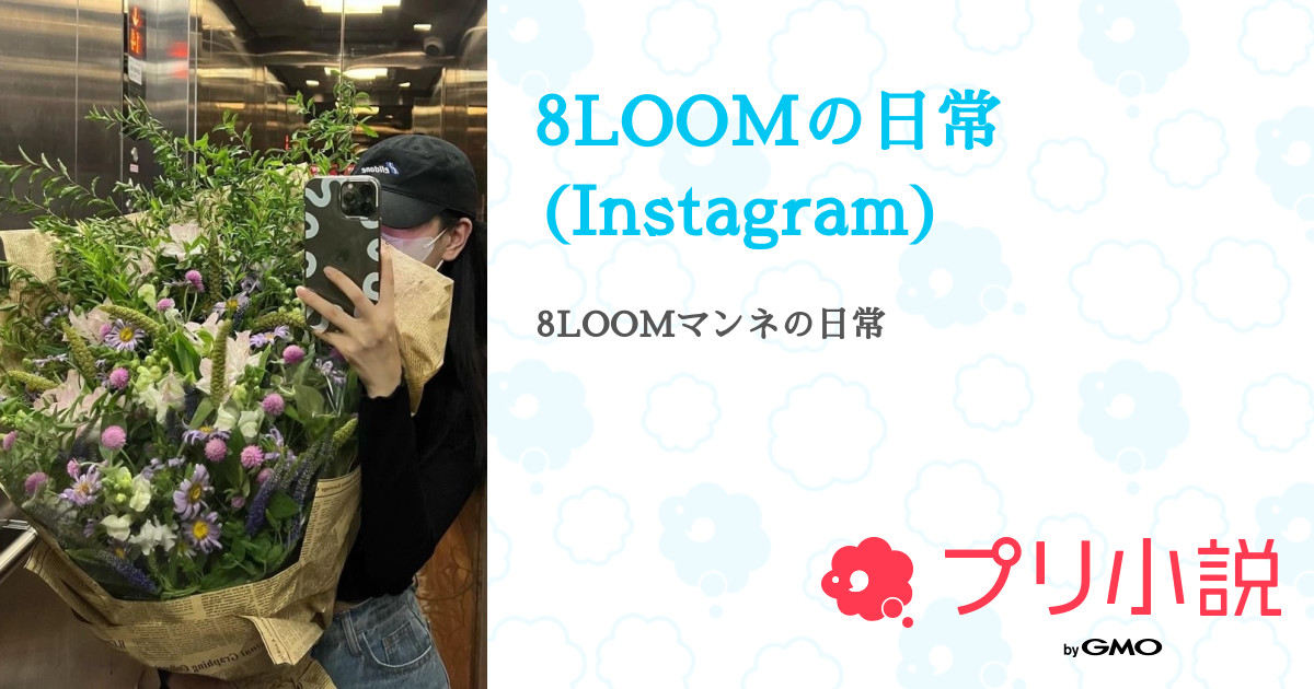 8LOOMの日常(Instagram) - 全7話 【連載中】（ゆりなさんの夢小説） | 無料スマホ夢小説ならプリ小説 byGMO